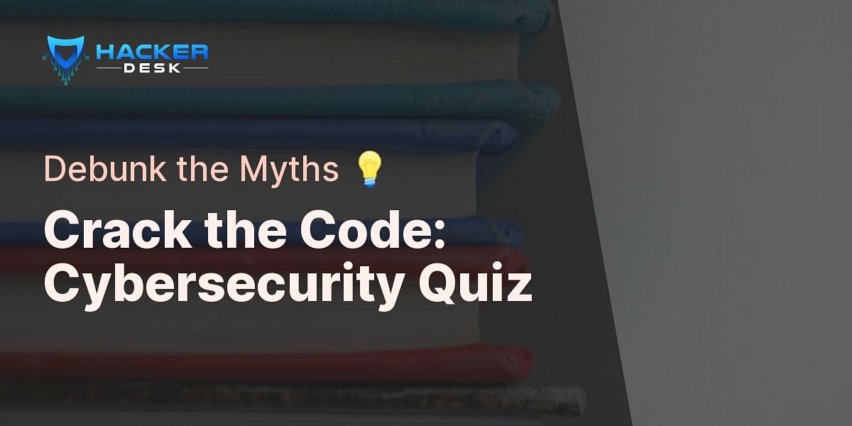 Understanding Cybersecurity: Myths and Facts Quiz | HackerDesk Understanding Cybersecurity: Myths and Facts Quiz | HackerDesk